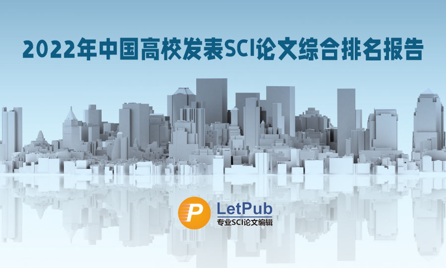 重磅发布！2022年中国高校发表SCI论文综合排名报告-公司新闻-美国LetPub SCI论文编辑